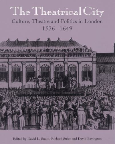 Theatrical City : Culture, Theatre and Politics in London, 1576-1649 by ...