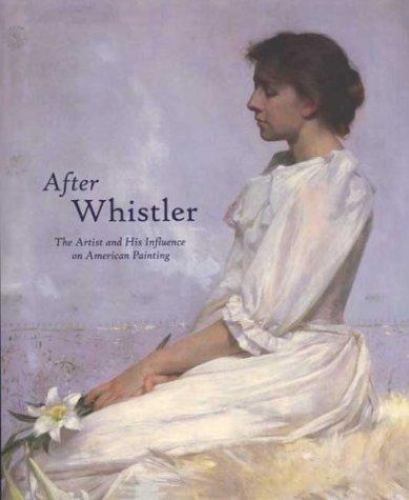 After Whistler : The Artist and His Influence on American Painting by ...