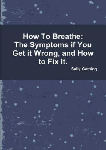 How to Breathe : The Symptoms If You Get It Wrong, and How to Fix It by ...