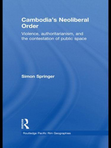 Cambodia's Neoliberal Order : Violence, Authoritarianism, and the ...