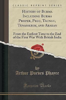 History of Burma Including Burma Proper, Pegu, Taungu, Tenasserim, and ...