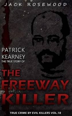 Patrick Kearney: The True Story of the Freeway Killer: Historical ...