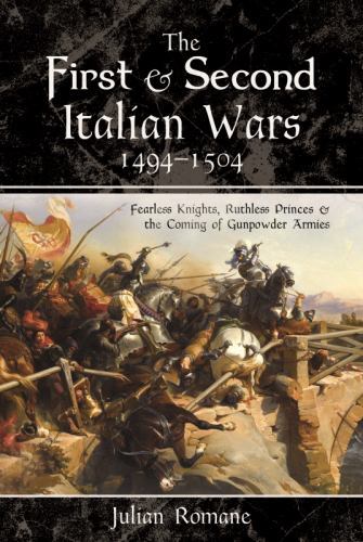 First and Second Italian Wars, 1494-1504 : Fearless Knights, Ruthless ...