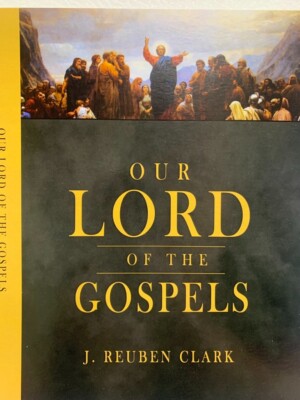 Our Lord of the Gospels by J. Reuben Clark (Reprint 1954, New ...