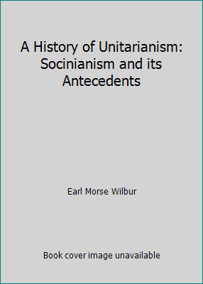 A History of Unitarianism: Socinianism and its Antecedents by Earl ...