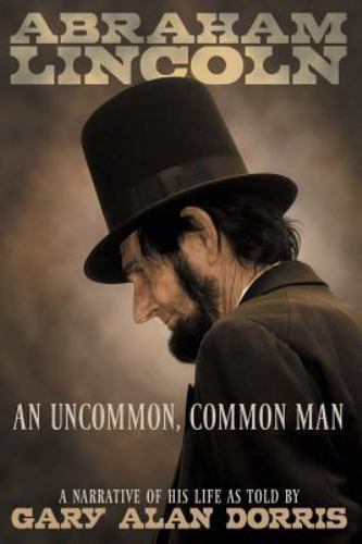 Abraham Lincoln - an Uncommon, Common Man : A Narrative of His Life by ...