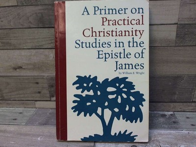 A primer on practical Christianity: Studies in the Epistle of James by ...