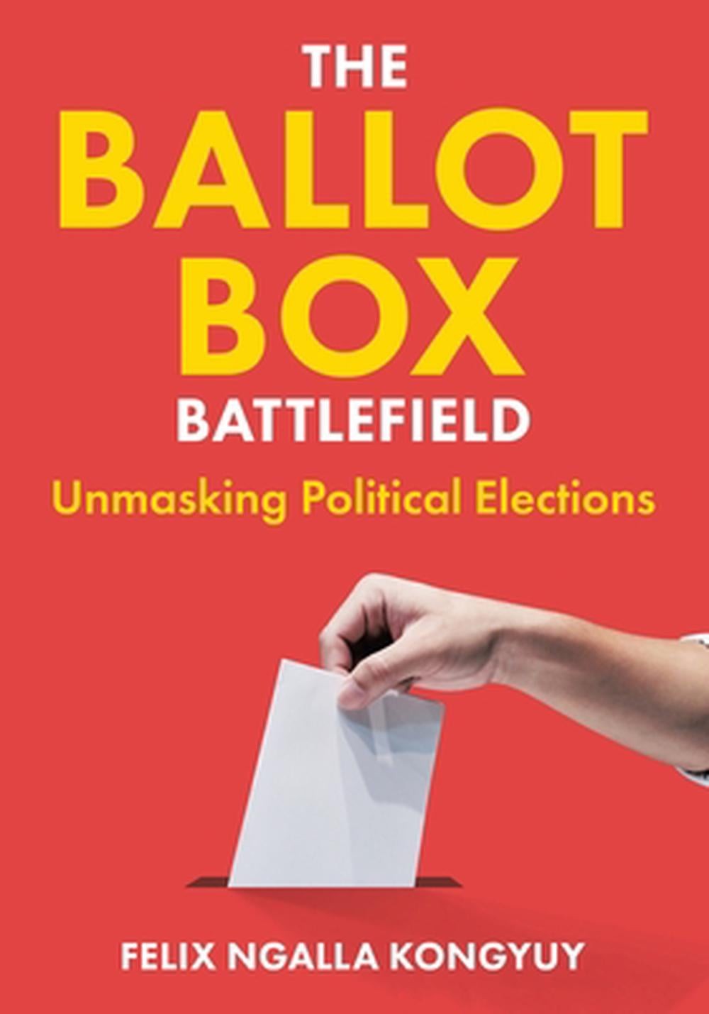 The Ballot Box Battlefield: Unmasking Political Elections by Felix ...