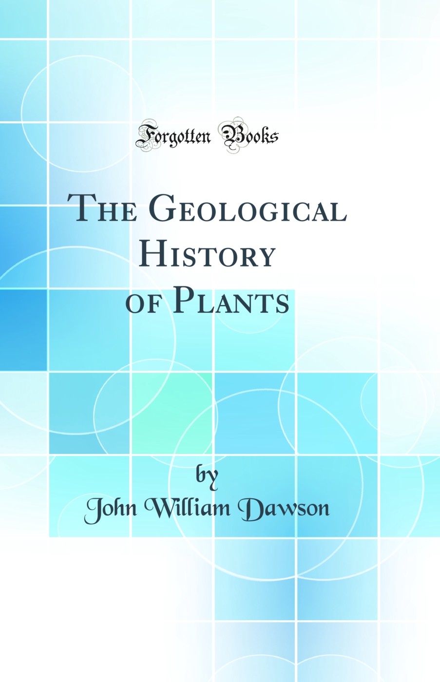Geological History of Plants (Classic Reprint) by John William Dawson ...
