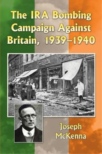Joseph McKenna The IRA Bombing Campaign Against Britain, 1939-1940 ...