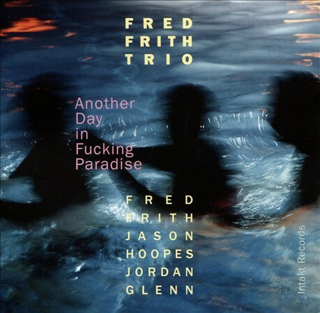 Another Day in Fucking Paradise by Jason Hoopes/Fred Frith Trio/Fred ...