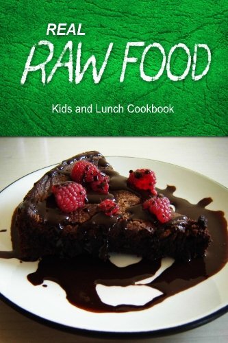 Real Raw Food - Kids and Lunch Cookbook: Raw diet cookbook for the raw ...