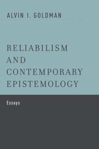 Reliabilism and Contemporary Epistemology : Essays by Alvin I. Goldman ...