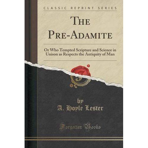 The Pre-Adamite: Or Who Tempted Scripture and Science in Unison as ...