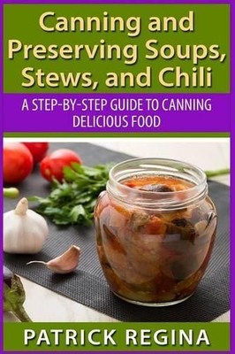 Patrick Regina Canning and Preserving Soups, Stews, and Chili ...