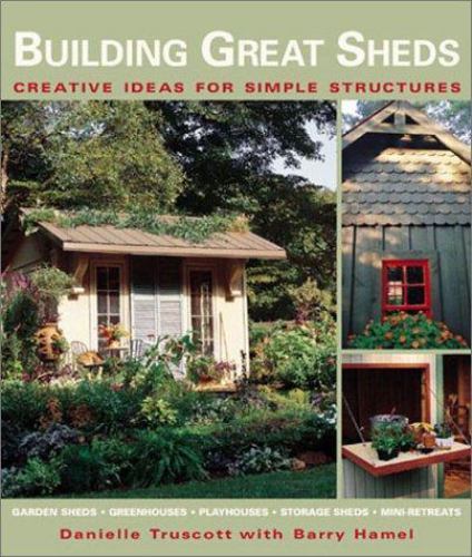 Building Great Sheds : Creative Ideas and Easy Instructions for Simple ...