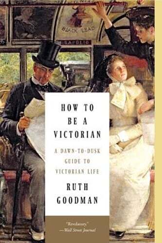 How to Be a Victorian: A Dawn-To-Dusk Guide to Victorian Life by Ruth ...