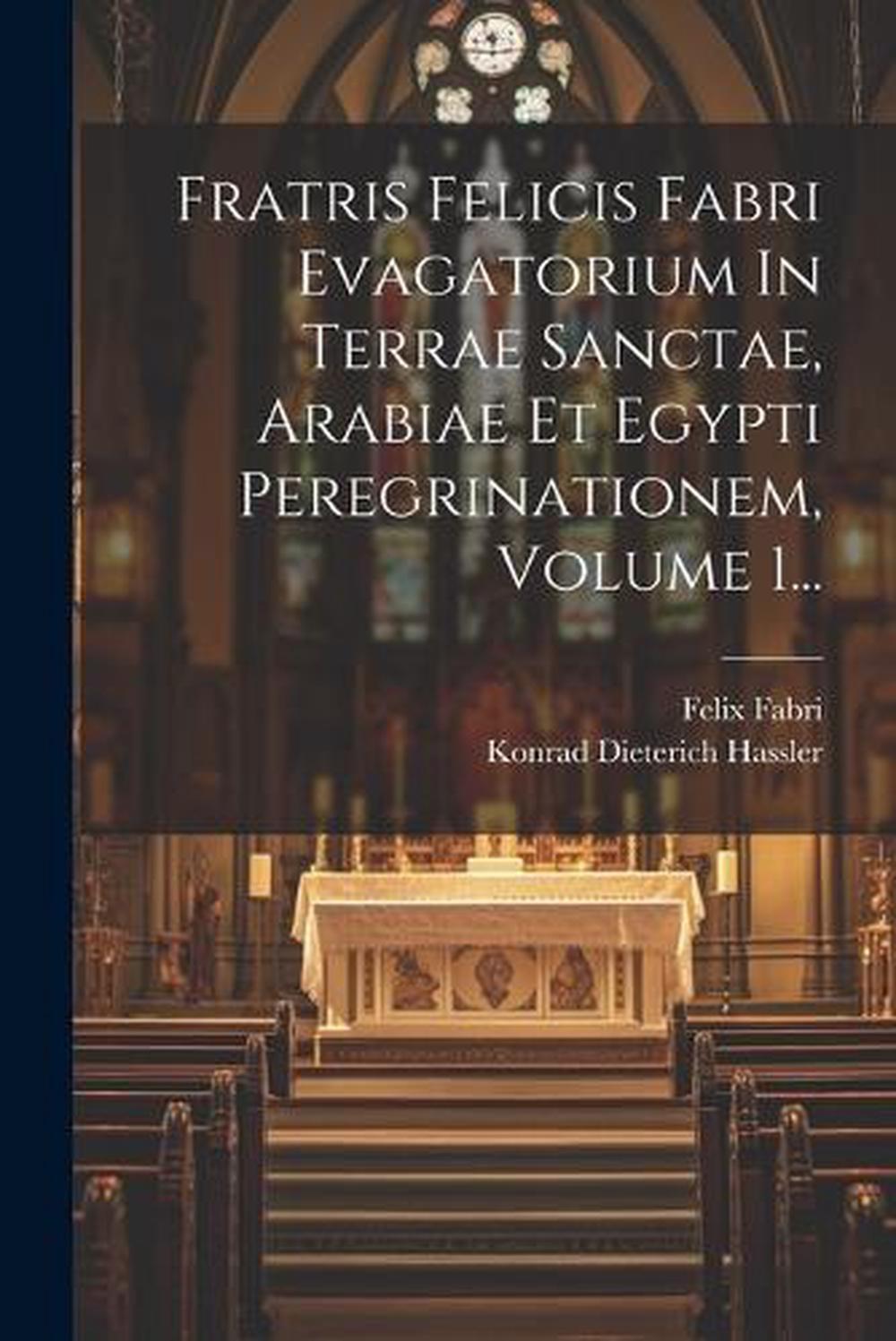Fratris Felicis Fabri Evagatorium in Terrae Sanctae, Arabiae et Egypti ...