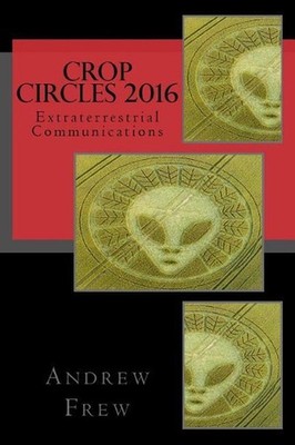 Crop Circles 2016: Extraterrestrial Communications by Andrew G. Frew ...