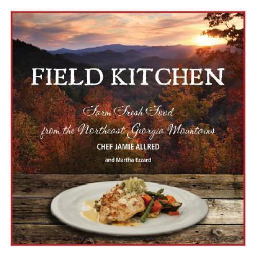 Field Kitchen : Farm Fresh Food from the Northeast Georgia Mountains by ...