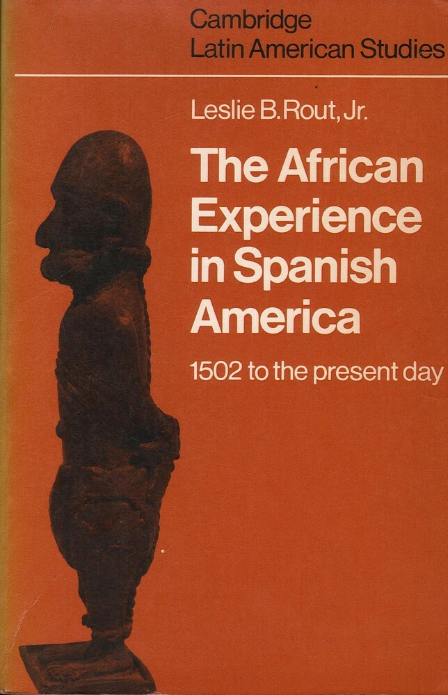 Leslie B. Rout Jr. THE AFRICAN EXPERIENCE IN SPANISH AMERICA: 1502 TO ...