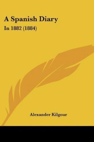 Spanish Diary : In 1882 (1884) by Alexander Kilgour (2009, Trade ...