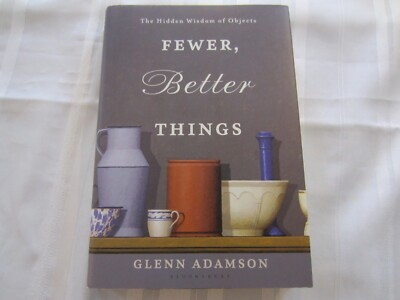 Fewer, Better Things: The Hidden Wisdom of Objects by Glenn Adamson ...