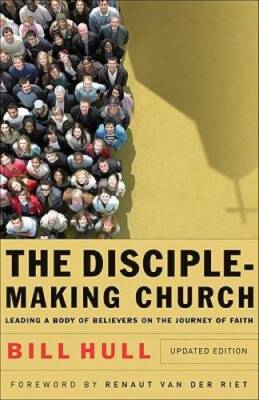 The Disciple-Making Church: Leading a Body of Believers on the Journey ...