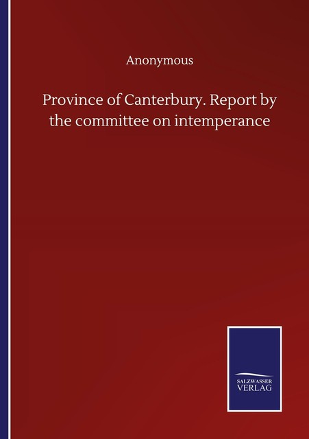 Province of Canterbury. Report by the committee on intemperance von ...