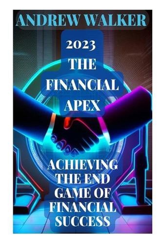 2023 The Financial Apex: Achieving the End Game of Financial Success by ...
