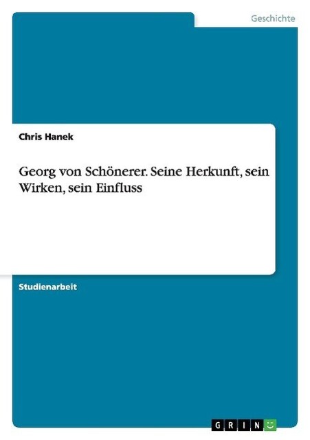 Georg von Schönerer. Seine Herkunft, Sein Wirken, Sein Einfluss von ...