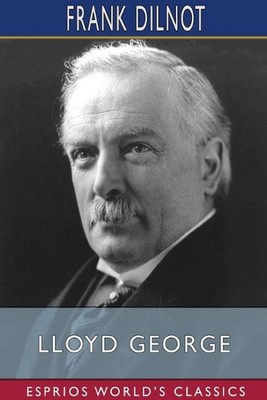 Lloyd George (Esprios Classics): The Man and His Story by Frank Dilnot ...