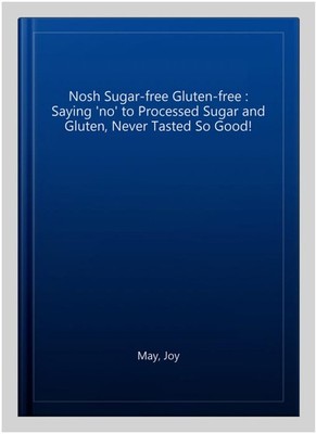 Nosh Sugar-free Gluten-free : Saying 'no' to Processed Sugar and Gluten ...