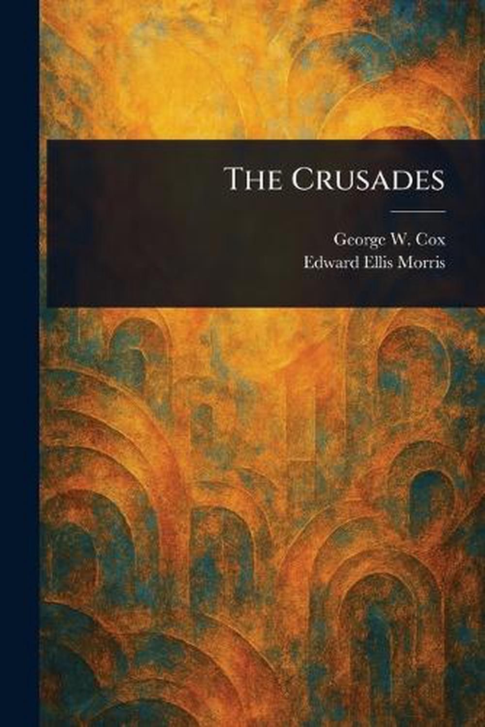 Crusades by George W. (George William) Cox and Edward Ellis Morris ...