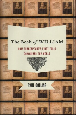 Paul Collins THE BOOK OF WILLIAM: HOW SHAKESPEARE'S FIRST FOLIO ...