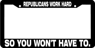REPUBLICANS WORK HARD SO YOU WON'T HAVE TO License Plate Frame | eBay