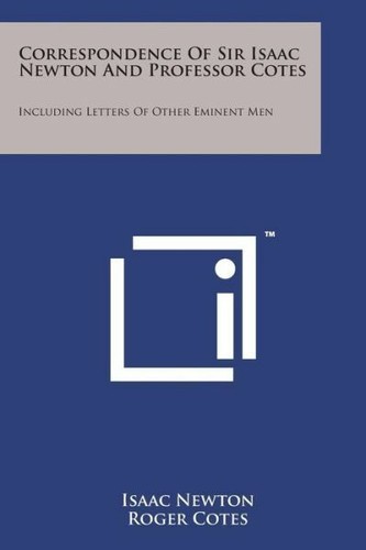 Correspondence of Sir Isaac Newton and Professor Cotes : Including ...