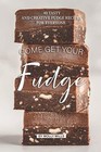 Come get your Fudge: 40 Tasty and Creative Fudge Recipes for Everyone ...