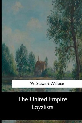 The United Empire Loyalists by W. Stewart Wallace (English) Paperback ...