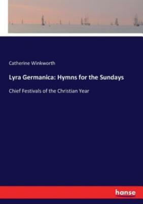 Lyra Germanica: Hymns for the Sundays: Chief Festivals of the Christian ...