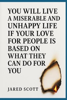 You Will Live a Miserable and Unhappy Life If Your Love for People Is ...