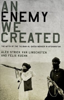 An Enemy We Created: The Myth of the Taliban-Al Qaeda Merger in ...