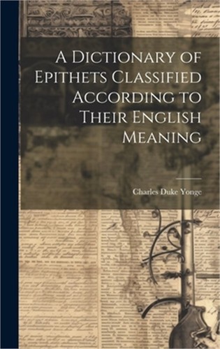 A Dictionary of Epithets Classified According to Their English Meaning ...