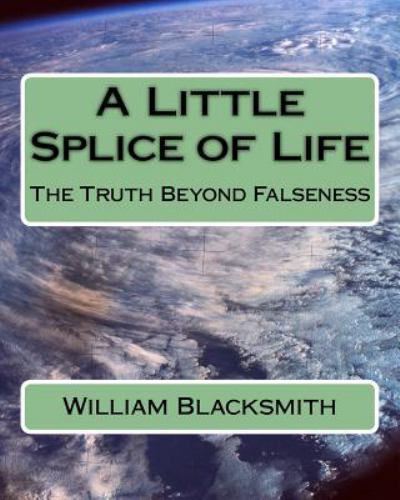 Little Splice of Life : The Truth Beyond Falseness by William Blacksmith (2015, Trade Paperback ...