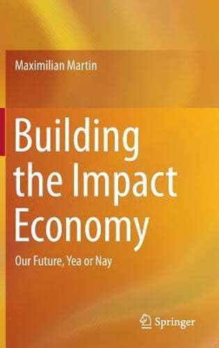 Building the Impact Economy: Our Future, Yea or Nay by Maximilian ...