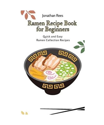 Ramen Recipe Book for Beginners: Quick and Easy Ramen Collection ...