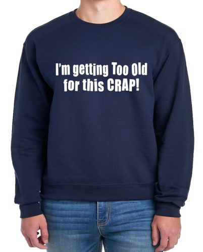 I'm Getting To Old For That Crap Funny Joking Humor Design Crewneck ...