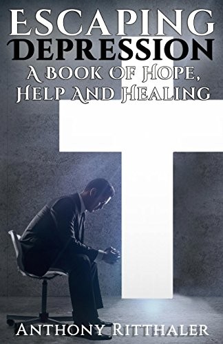 ESCAPING DEPRESSION: A BOOK OF HOPE, HELP AND HEALING By Anthony ...