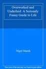 Overworked and Underlaid: A Seriously Funny Guide to Life By Nigel ...