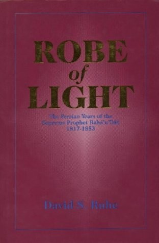 ROBE OF LIGHT: THE PERSIAN YEARS OF THE SUPREME PROPHET, By David Ruhe ...
